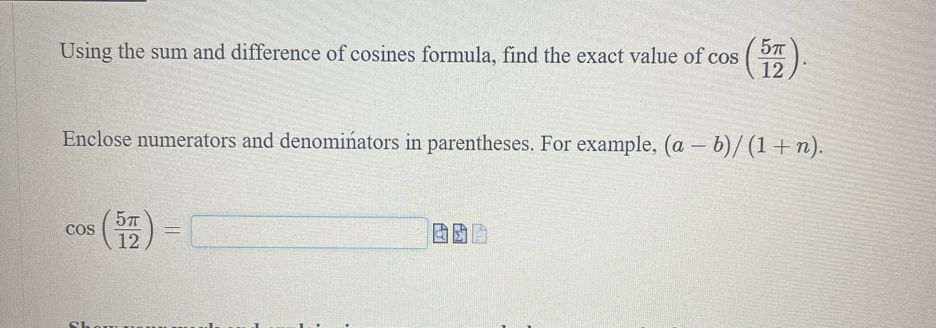 Using the sum and difference of cosines formula, find the exact value of cos((5 π)/(12 ...