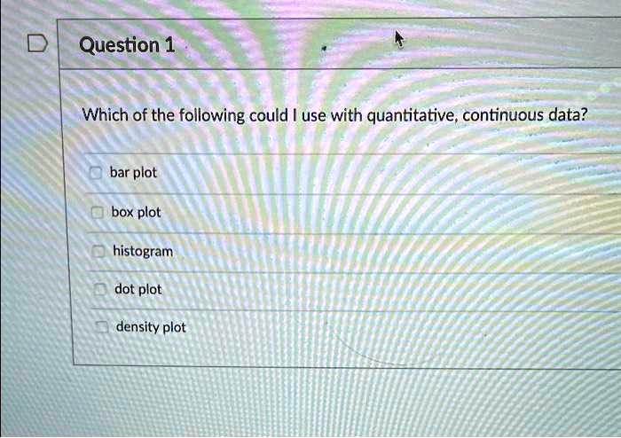 SOLVED: Which of the following could I use with quantitative, continuous data? bar plot box plot ...