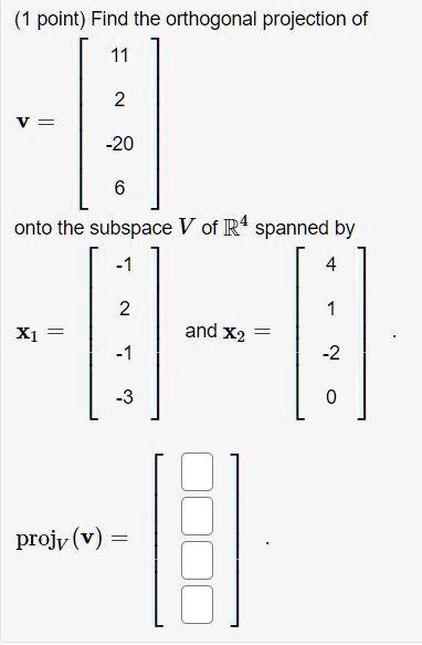 SOLVED:point) Find the orthogonal projection of 220 onto the subspace V of R4 spanned by X1 ...