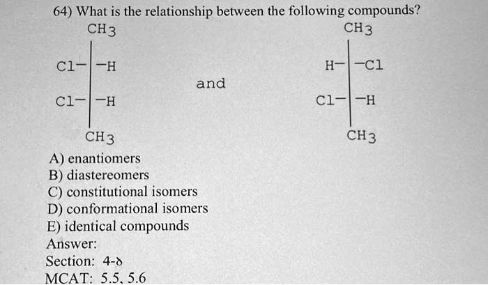 SOLVED: 64) What is the relationship between the following compounds? CH3 CH3 c1- -H H- -c1 and ...