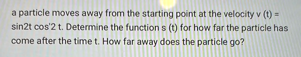 a particle moves away from the starting point at the velocity v(t) = sin(2t)cos^2(t). Determine ...