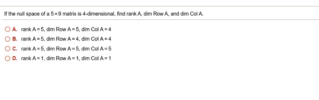 SOLVED: If the null space of a 5x9 matrix is 4-dimensional, find rank A, dim Row A, and dim Col ...