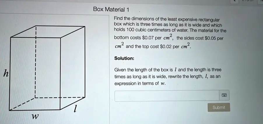 SOLVED: Box Material 1 Find the dimensions of the least expensive rectangular box which is three ...