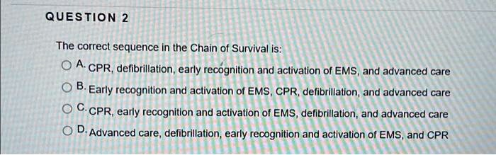 QUESTION 2 The correct sequence in the Chain of Survival is: A. CPR ...