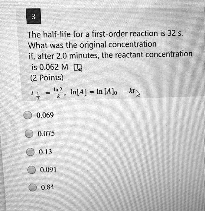 SOLVED: The half-life for a first-order reaction is 32 s. What was the ...