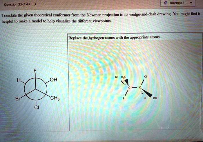Question 330 of 49 Attempt Translate the given theoretical conformer from the Newman projection ...