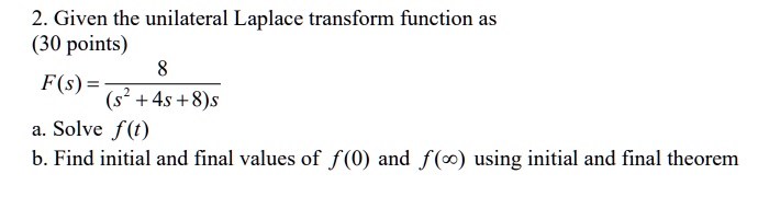 SOLVED: 2. Given the unilateral Laplace transform function as (30 points) 8 F(s)= (s2+4s+8)s a ...