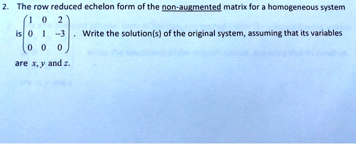SOLVED:The row reduced echelon form of the non-augmented matrix for ...
