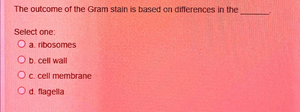 The outcome of the Gram stain is based on differences in the Select one ...