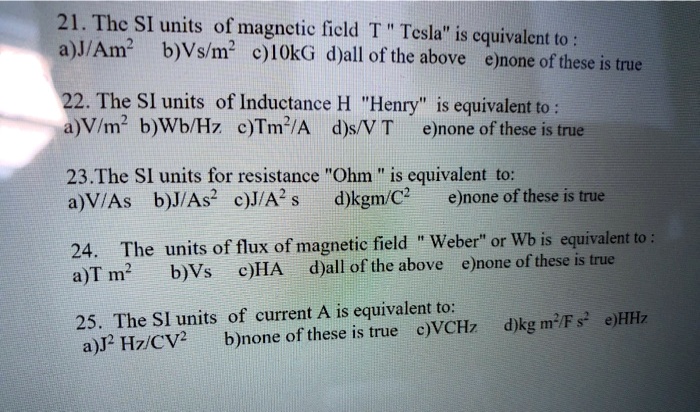 21. The SI units of magnetic field T" Tesla" is equivalent to : a)J/Am² ...