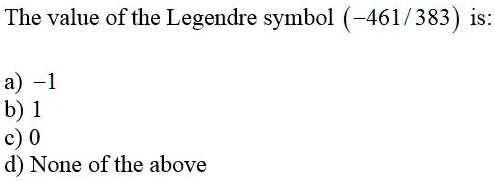 SOLVED: The value of the Legendre symbol (-461/383) is: a) -1 6) None ...