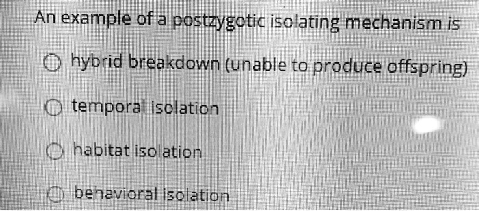 An example of a postzygotic isolating mechanism is hybrid breakdown ...