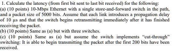 SOLVED: Calculate the latency (from first bit sent to last bit received) for the following: a ...