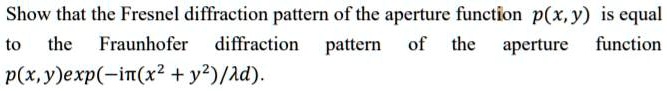 SOLVED: Show that the Fresnel diffraction pattern of the aperture function 𝑝(𝑥, 𝑦) is equal to ...