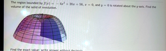 SOLVED: The region bounded by f(=) 42? + 201 56 , volume of the solid ...