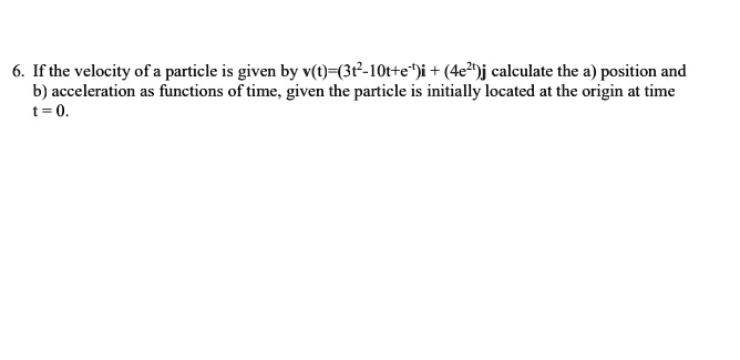 If the velocity of a particle is given by v(t) = (3t^2 - 5t + 2)i + (4e^2t)j, calculate the a ...