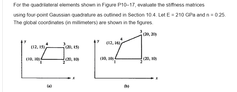 SOLVED: For the quadrilateral elements shown in Figure P10-17, evaluate the stiffness matrices ...