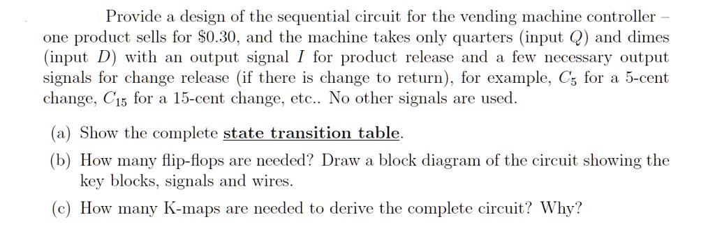 Provide a design of the sequential circuit for the vending machine controller —one product sells ...