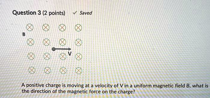 SOLVED: Question 3 (2 points) Saved A positive charge is moving at a ... SOLVED: Question 3 (2 points) Saved A positive charge is moving at a ...