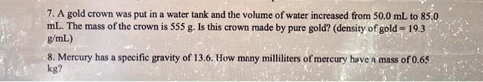 7. A gold crown was put in a water tank and the volume of water increased from 50.0 mL to 85.0 ...