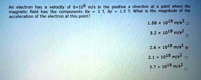 SOLVED: An electron has a velocity of 6x10 m/s in the positive x direction at a point where the ...