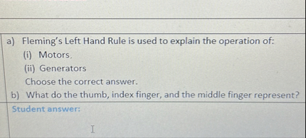 a) Fleming's Left Hand Rule is used to explain the operation of: (i ...