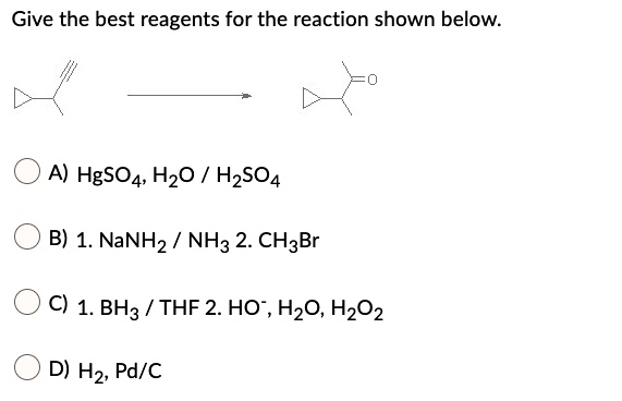 SOLVED: Give the best reagents for the reaction shown below: A) HgSO4 ...
