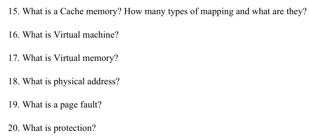15. What is a Cache memory? How many types of mapping and what are they? 16. What is Virtual ...