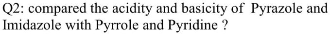 q2 compared the acidity and basicity of pyrazole and imidazole with ...