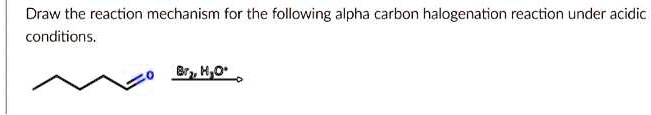 Draw the reaction mechanism for the following alpha carbon halogenation ...