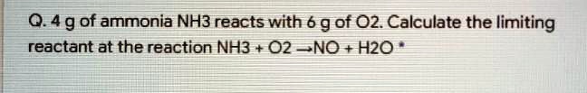 SOLVED: 0.4 g of ammonia NH3 reacts with 6 g of 02. Calculate the limiting reactant at the ...