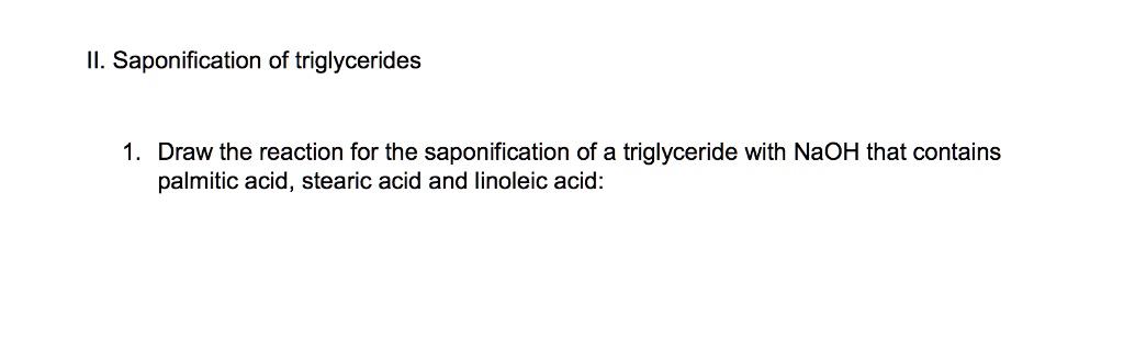 II. Saponification of triglycerides 1. Draw the reaction for the ...