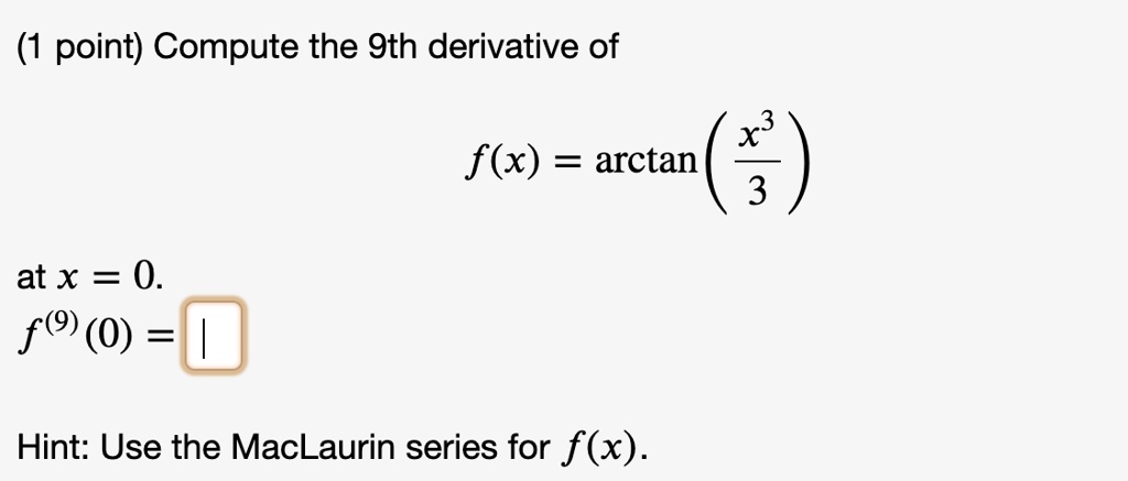 SOLVED: (1 point) Compute the 9th derivative of x3 f(x) = arctan 3 at x = 0. f(9) (0) Hint: Use ...