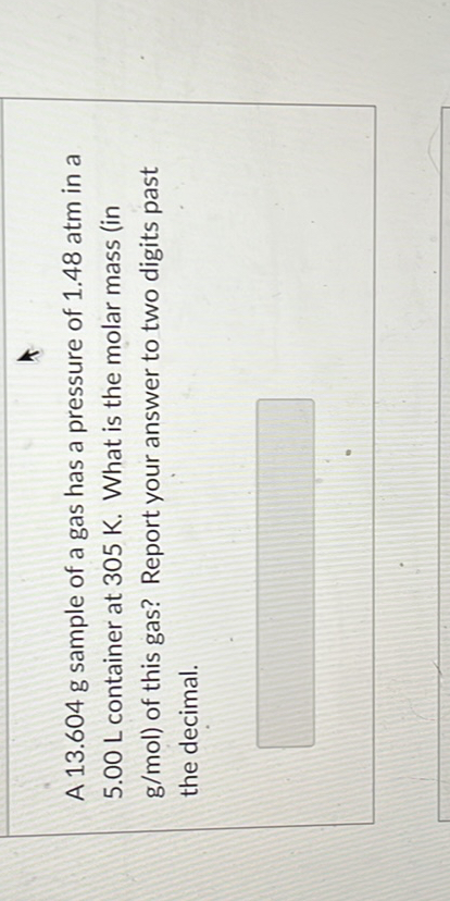 SOLVED: A 13.604 g sample of a gas has a pressure of 1.48 atm in a 5.00 L container at 305 K ...