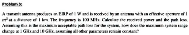 Problem 3: A transmit antenna produces an EIRP of 1 W and is received by an antenna with an ...