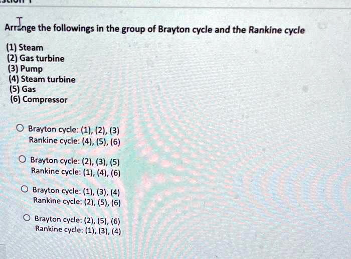 SOLVED: Arrange the following in the groups of Brayton cycle and the ...