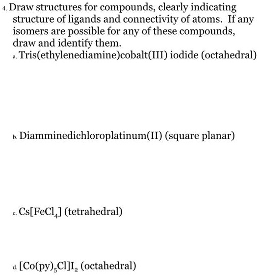 draw structures for compounds clearly indicating structure of ligands and connectivity of atoms ...