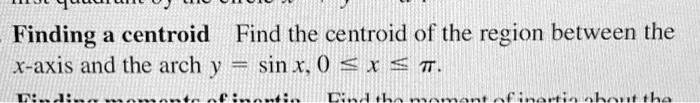 Finding a centroid Find the centroid of the region between the x-axis ...