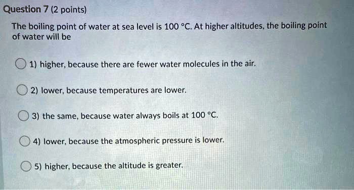 SOLVED: Question 7 (2 points) The boiling = point of water at sea level is 100 %C At higher ...