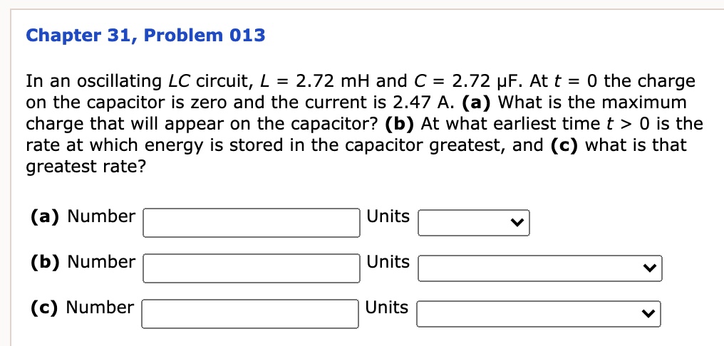 SOLVED: Chapter 31, Problem 013 In an oscillating LC circuit, L 2.72 mH and C = 2.72 HF. At t ...