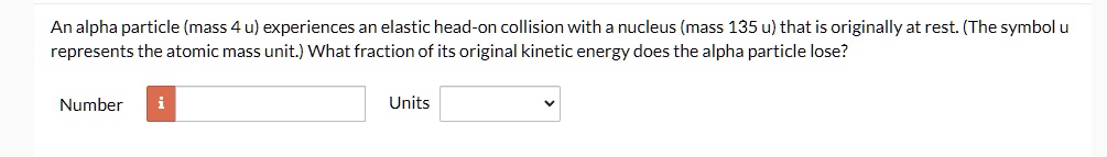SOLVED: An alpha particle (mass 4 u) experiences an elastic head-on collision with a nucleus ...