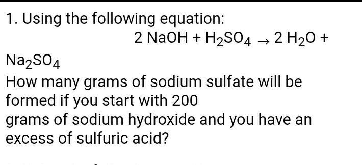 SOLVED: 1 . Using the following equation: 2 NaOH + H2SO4 4 2 H2O + Na2SO4 How many grams of ...