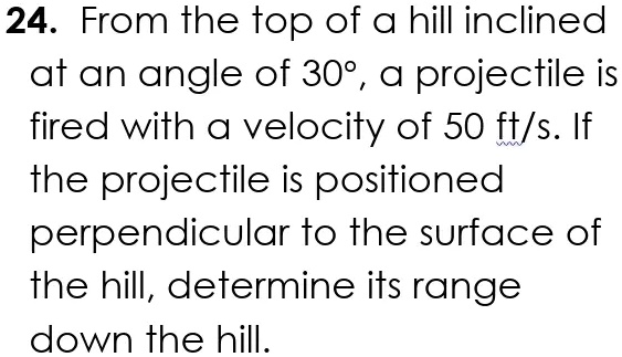 24 from the top of a hill inclined at an angle of 309 a projectile is ...