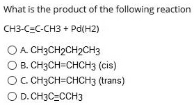 SOLVED: What is the product of the following reaction Ch3-C_C-CH3 Pd(H2) CH3CH2CH2CH3 CH3CH ...