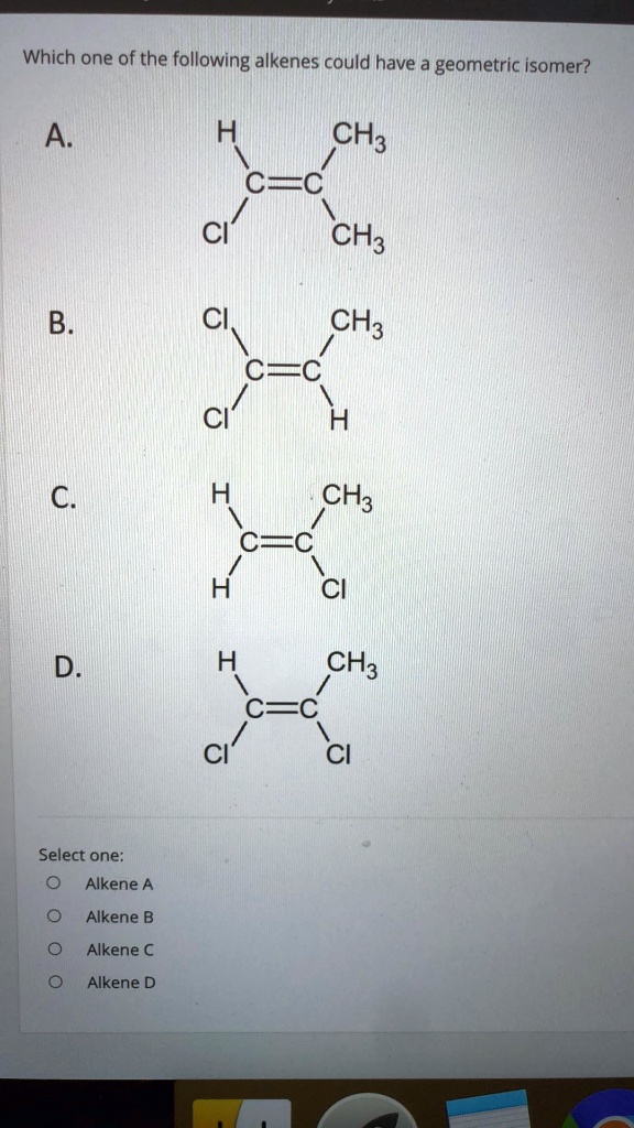 SOLVED: Which one of the following alkenes could have a geometric isomer? A H CH3 C=C C CH3 B Cl ...
