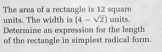 The area of a rectangle is 12 square units. The width is (4 - √(2)) units. Determine an ...