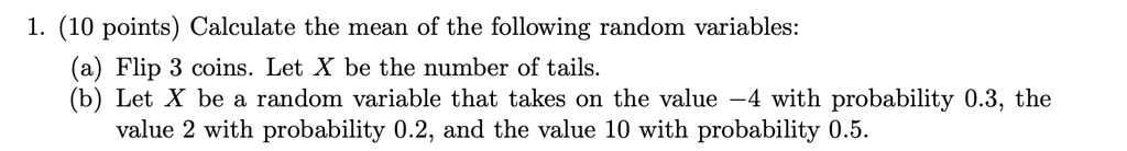 SOLVED: (10 points) Calculate the mean of the following random variables: Flip 3 coins. Let X be ...