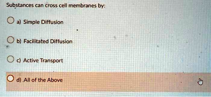 SOLVED: Substances can cross cell membranes by: O a) Simple Diffusion ...