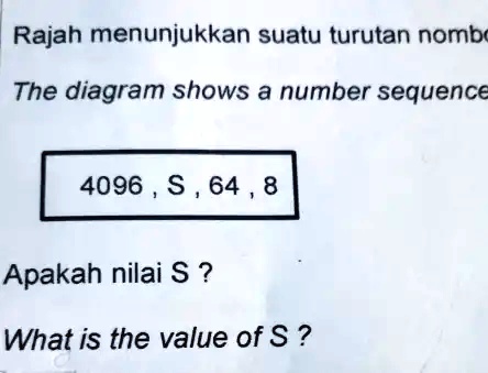 SOLVED: The diagram shows a number sequence. 4096, S, 64, 8. Apakah ...