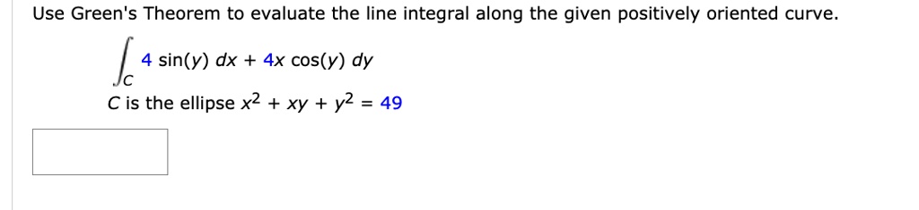 SOLVED: Use Green's Theorem to evaluate the line integral along the ... SOLVED: Use Green's Theorem to evaluate the line integral along the ...